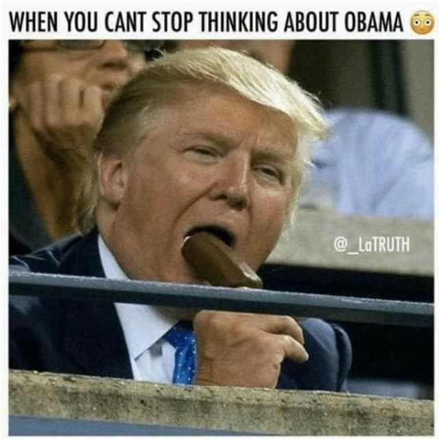 WHEN YOU CANT STOP THINKING ABOUT OBAMA ": - iFunny