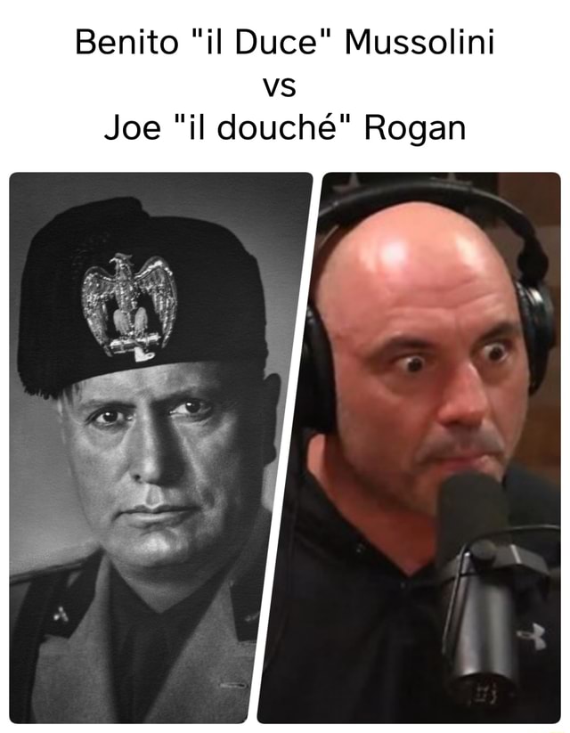 Benito "il Duce" Mussolini vs Joe "il douche" Rogan - iFunny