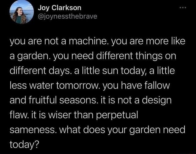 Joy Clarkson you are not a machine. you are more like a garden. you ...