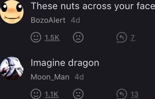 These nuts across your face BozoAlert Imagine dragon les Moon Man - iFunny