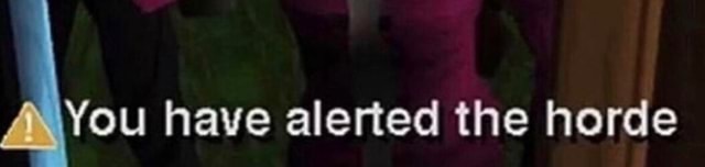 Have alerted the horde - iFunny