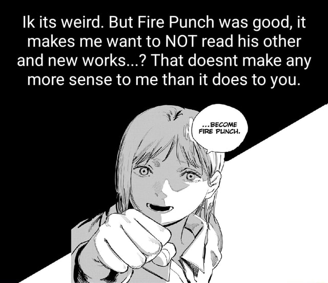 Ik its weird. But Fire Punch was good, it makes me want to NOT read his ...