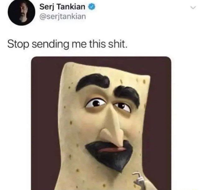 Serj Tankian @serjtankian Stop sending me this shit. I - iFunny