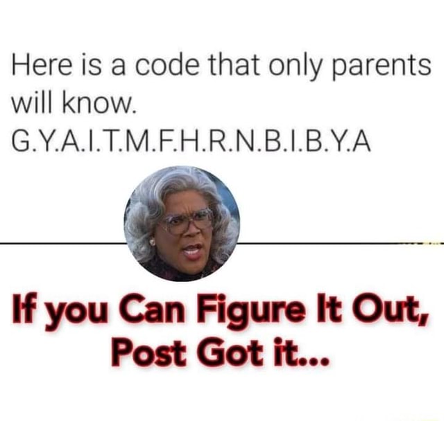 Here is a code that only parents will know. G.Y.A.1.T.M.F.H.R.N.B.I.B.Y ...