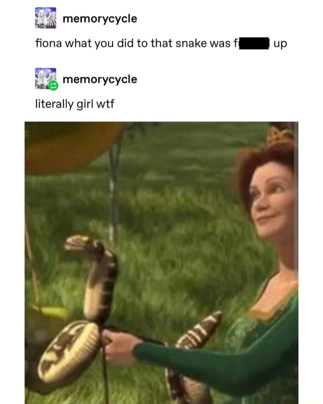 Fiona what you did to that snake was up re memorycycle literally girl ...