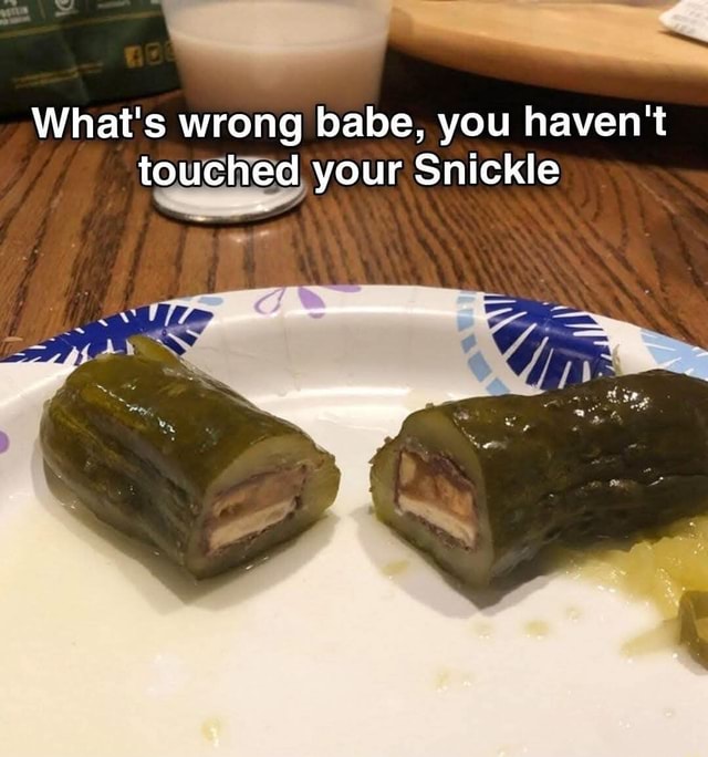 What's wrong babe, you haven't touched your Snickle - iFunny