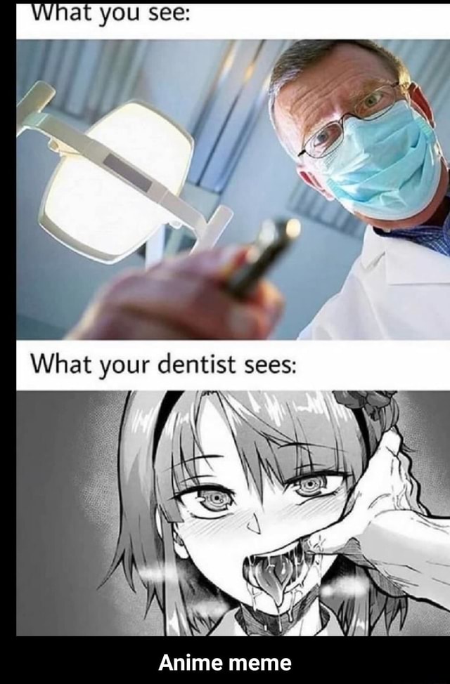 YOu See: What r dentist sees: Anime meme - Anime meme - iFunny Brazil YOu See: What r dentist sees: Anime meme - Anime meme - iFunny Brazil