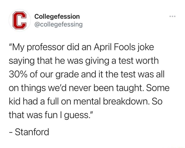 "My professor did an April Fools joke saying that he was giving a test ...