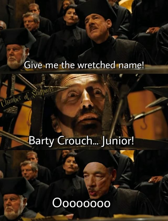 Give me the wretched name! Barty Crouch... Junior! Oooo00000 - iFunny