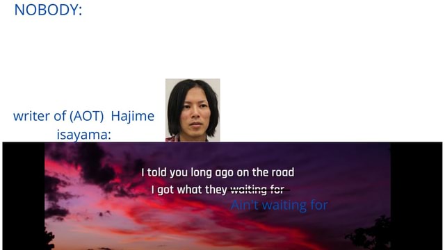 NOBODY: writer of (AOT) Hajime isayama: told you long ago on the road I ...