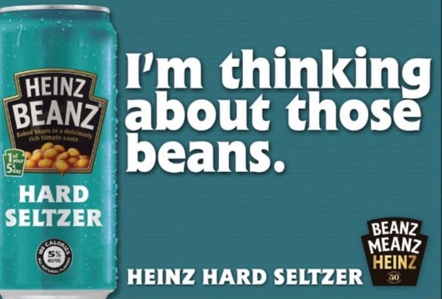 Thinking 'BEANZ} about those beans. HARD I SELTZER BEANZ MEANZ HEINZ ...