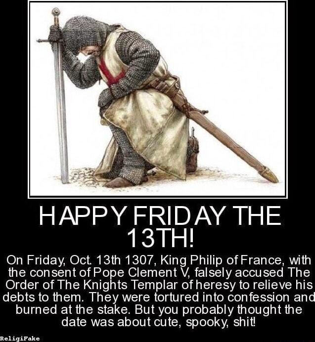 HAPPY FRIDAY THE 13TH! On Friday, Oct. 13th 1307, King Philip of France ...