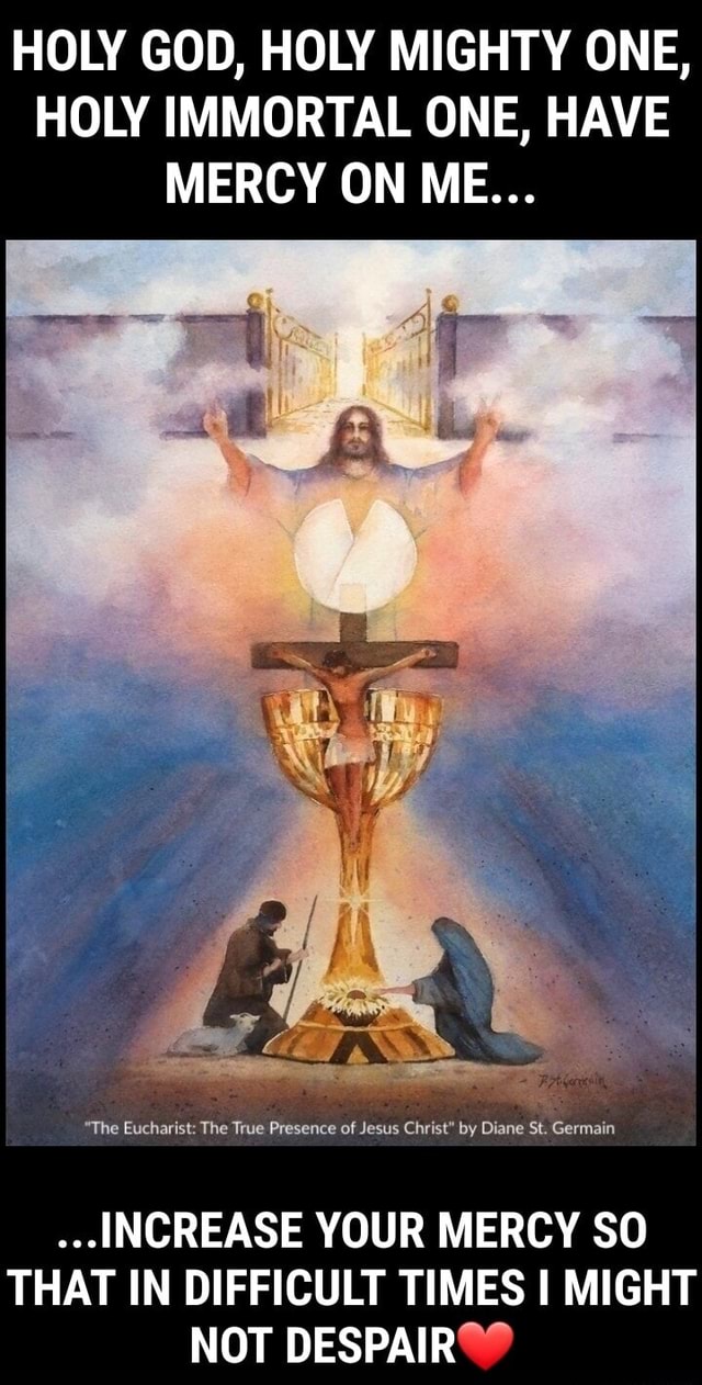 HOLY GOD, HOLY MIGHTY ONE, HOLY IMMORTAL ONE, HAVE MERCY ON ME... "The ...