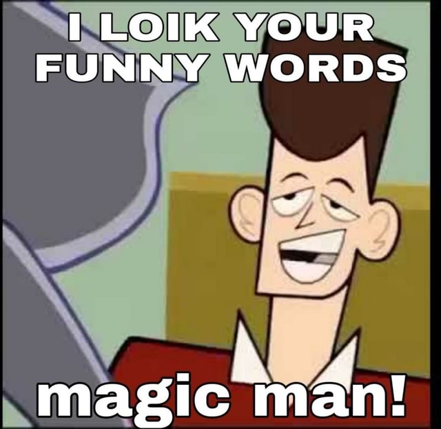 LOIK YOUR FUNNY WORDS magic man! - iFunny