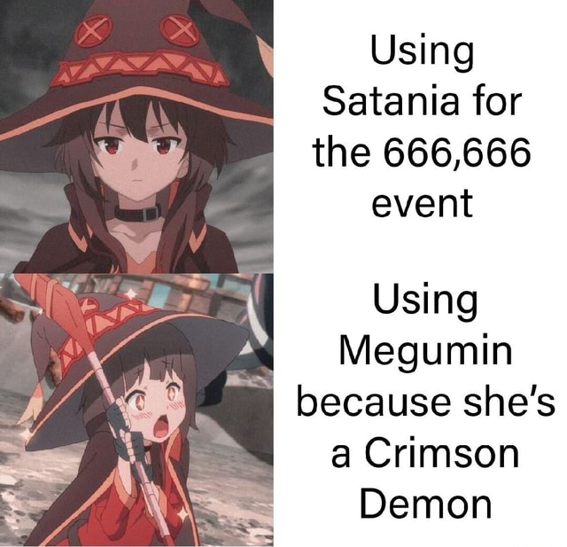 Using Satania for the 666,666 event Using I Megumin because she's a ...