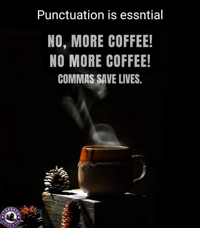 Punctuation is essntial NO, MORE COFFEE! NO MORE COFFEE! COMMAS.SAVE ...