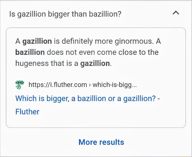 A gazillion is definitely more ginormous. A bazillion does not even ...