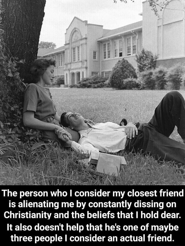 The person who I consider my closest friend is alienating me by ...