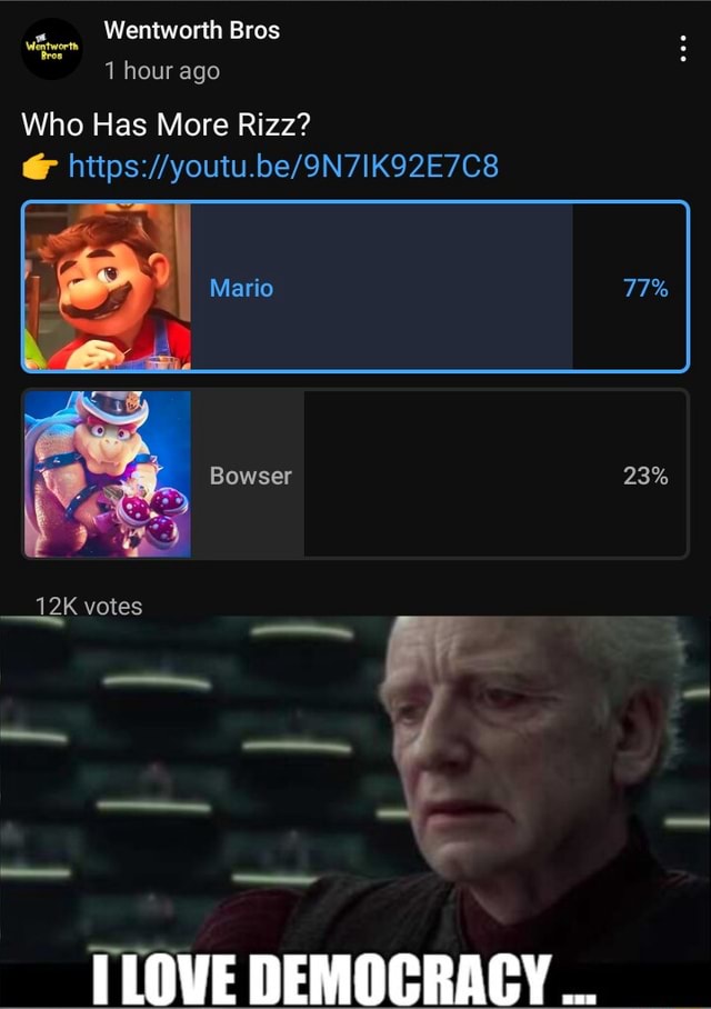Wentworth Bros 1 hour ago Who Has More Rizz? Mario 77% Bowser 23% votes ...