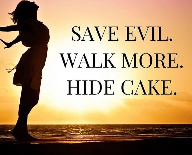 SAVE EVIL. WALK MORE. HIDE CAKE. - iFunny