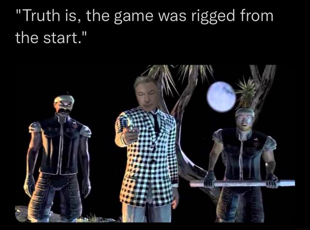 "Truth is, the game was rigged from the start." Al - iFunny