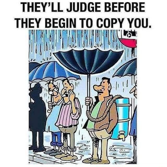 THEY'LL JUDGE BEFORE THEY BEGIN TO COPY YOU. - iFunny