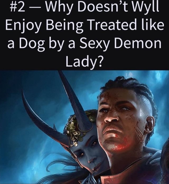 #2 - Why Doesn't Wyll Enjoy Being Treated Dog by a Sexy Lady? ted like ...
