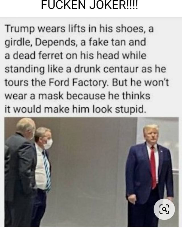 Trump wears lifts in his shoes, a girdle, Depends, a fake tan and a ...