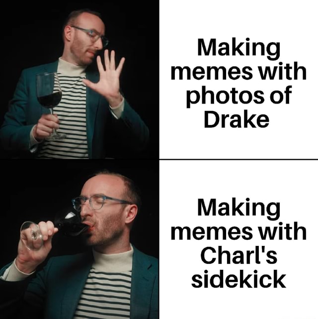 Making memes with photos of Drake Making memes with Charl's sidekick ...