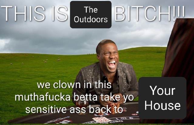 THIS Th Outdoors BLT CHE we clown in this Your muthafucka betta take yo ...