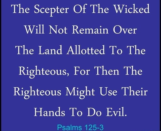 The Scepter Of The Wicked Will Not Remain Over The Land Allotted To The Righteous, For Then The ...