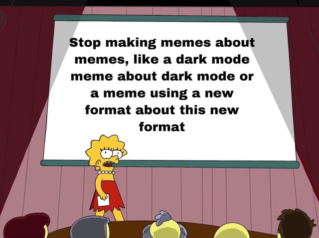 Stop making memes about memes, like a dark mode meme about dark mode or ...