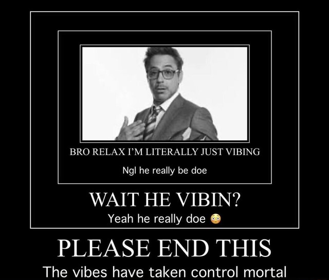BRO RELAX I’M LITERALLY JUST VIBING Ngl he really be doe WAIT HE VIBIN ...