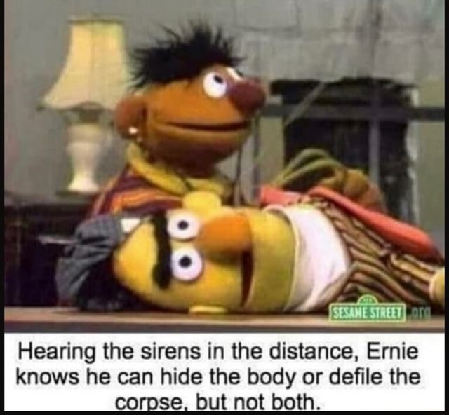 Hearing the sirens in the distance. Ernie knows he can hide the body or ...
