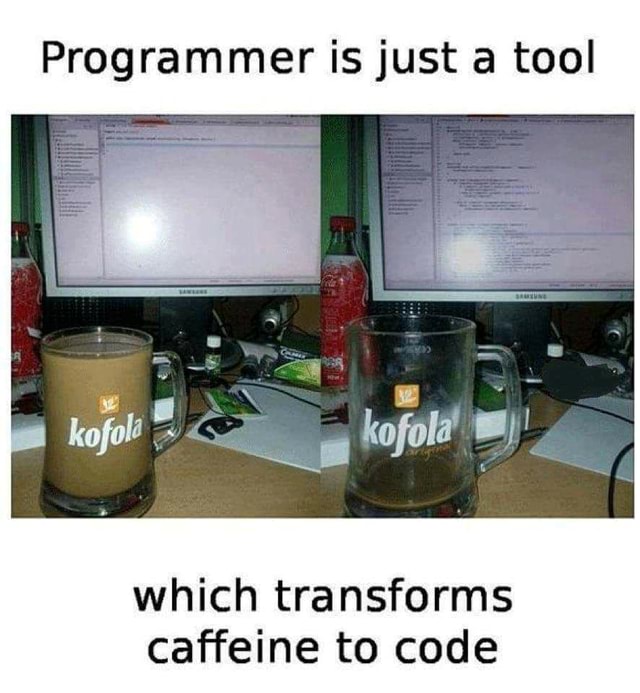 Programmer is just a tool which transforms caffeine to code - iFunny