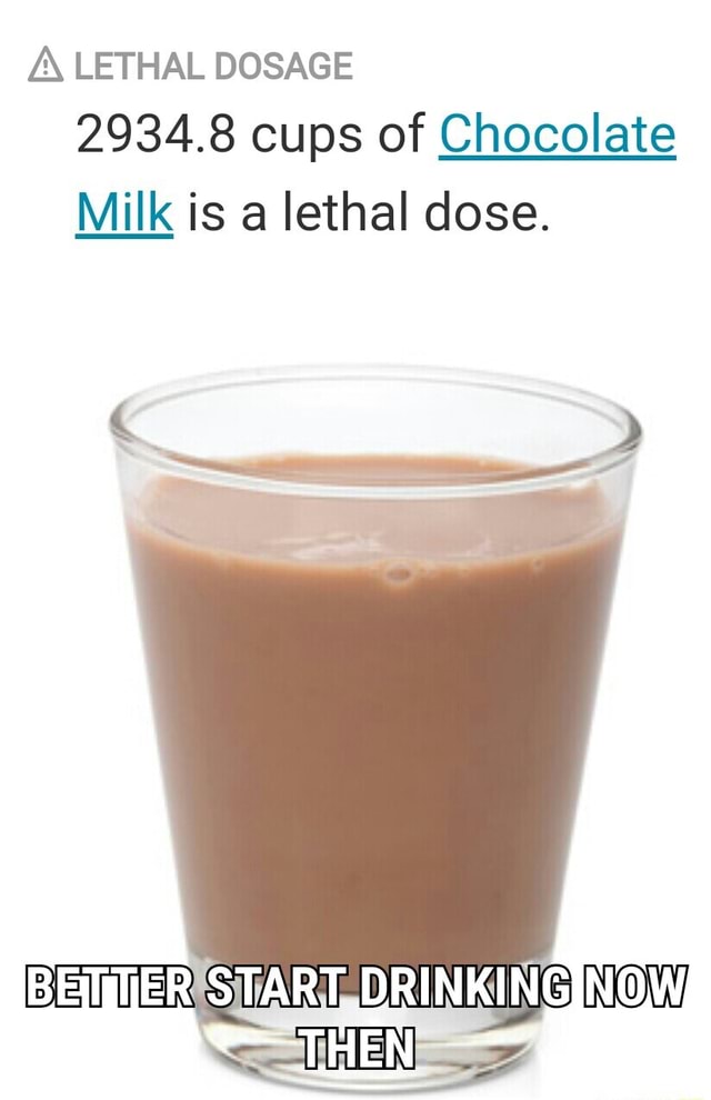 A LETHAL DOSAGE 2934.8 cups of Chocolate Milk is a lethal dose. - iFunny