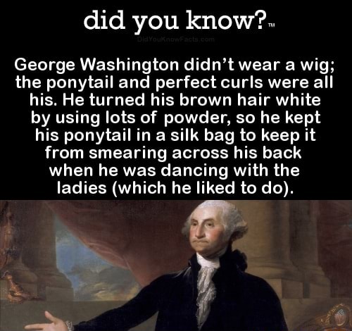 Did you know?. George Washington didn't wear a wig; the ponytail and ...