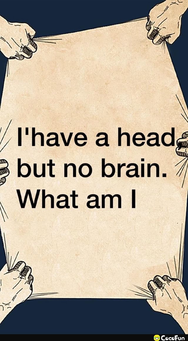 'have a head but no brain. What am I - iFunny