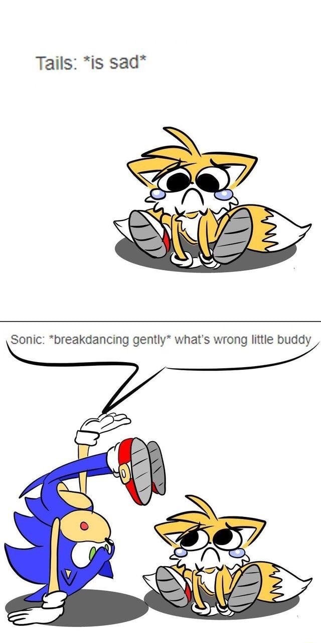 Tails: *is sad* Sonic: *breakdancing gently* what's wrong little buddy ...