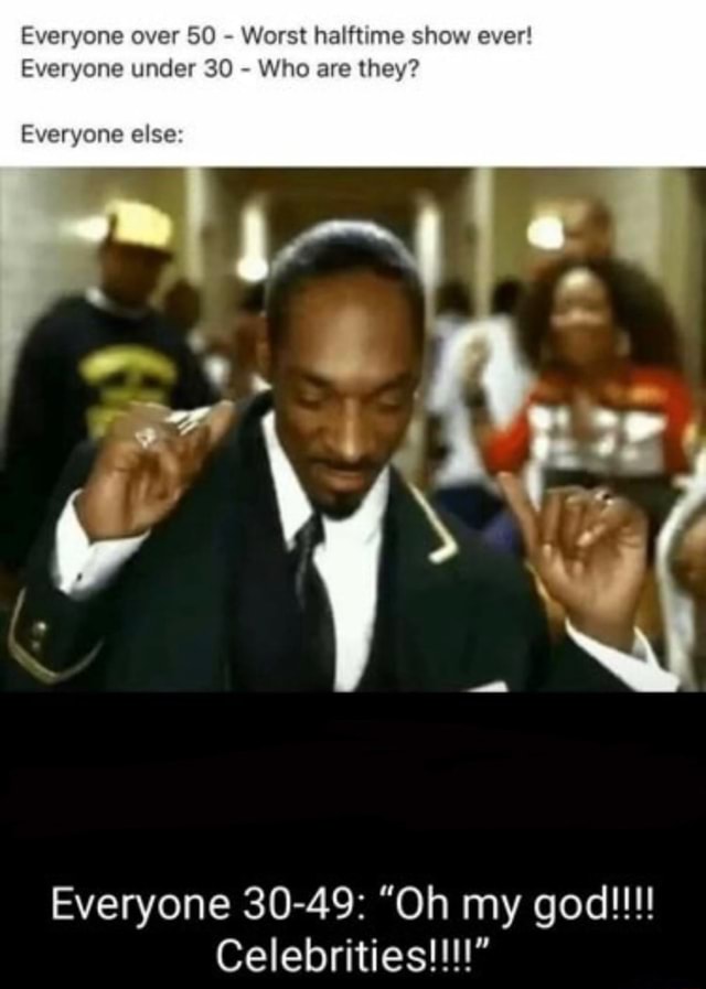 Everyone over 50 - Worst halftime show ever! Everyone under 30 - Who ...