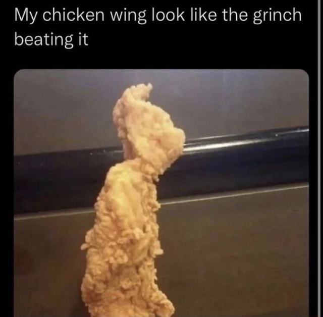My chicken wing look like the grinch beating it - iFunny