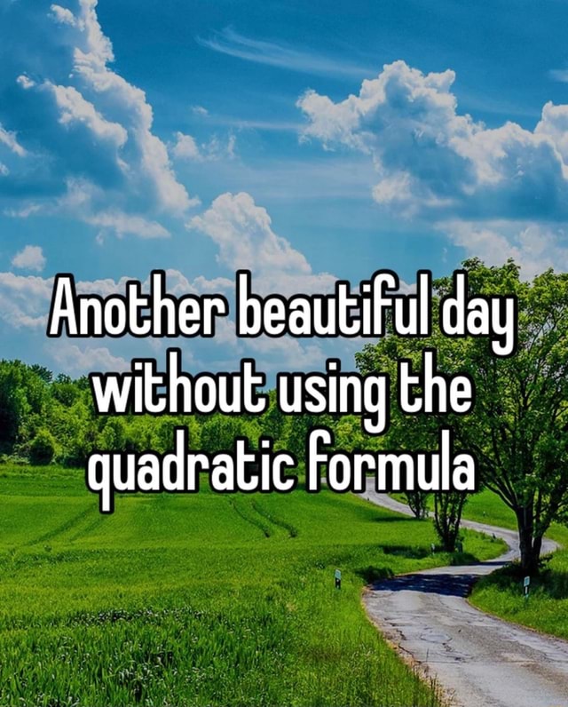Another beautiFul day without using the quadratic Formula - iFunny