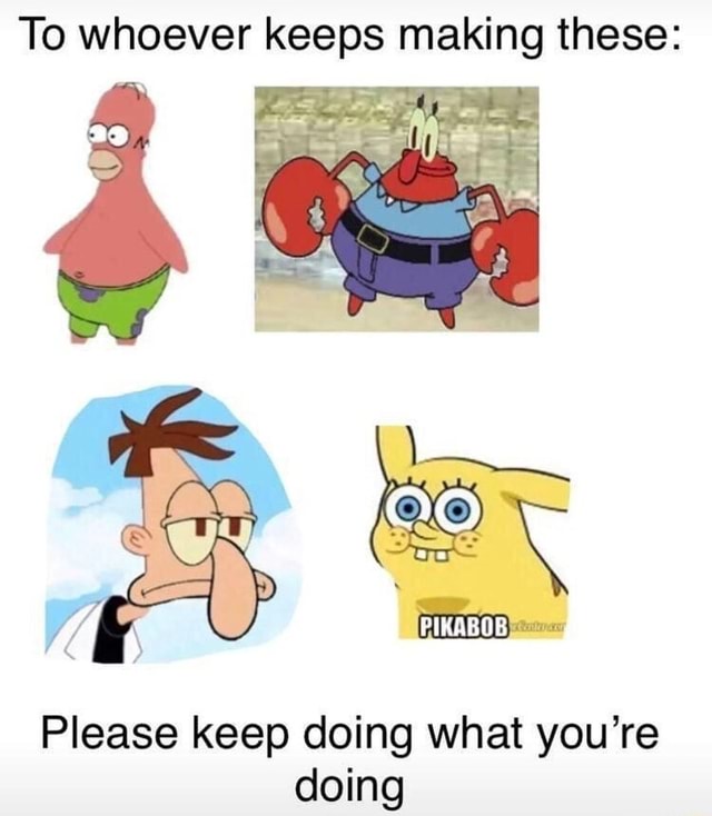 To whoever keeps making these: Please keep doing what you’re doing - iFunny