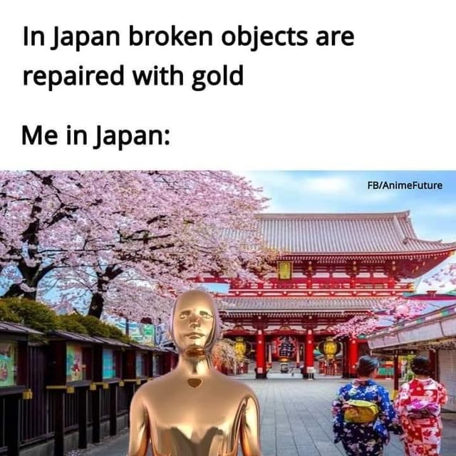 In Japan broken objects are repaired with gold Me in Japan: - iFunny