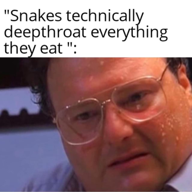"Snakes technically deepthroat everything they eat - iFunny