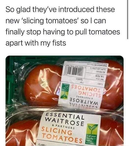 So glad they've introduced these new 'slicing tomatoes' so I can ...