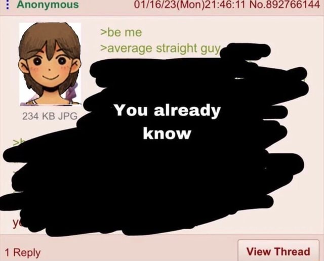 : Anonymous >be me >average straight guy KB You already know View ...