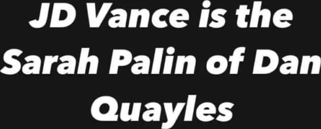 JD Vance is the Sarah Palin of Dan Quayles - iFunny