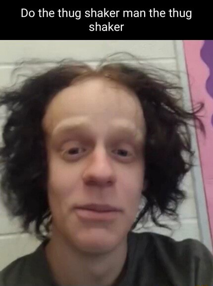 Do the thug shaker man the thug shaker - iFunny