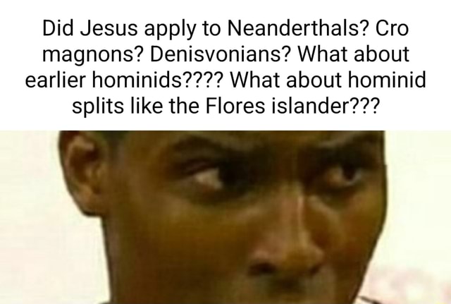 Did Jesus apply to Neanderthals? Cro magnons? Denisvonians? What about ...